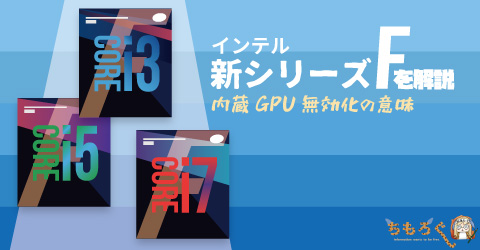 インテルの新シリーズ「F」を解説：内蔵GPU無効化の意味 | ちもろぐ