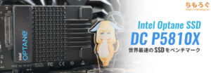 Intel Optane SSD DC P5810Xレビュー：SSDオタク垂涎「世界最速のSSD」 | ちもろぐ