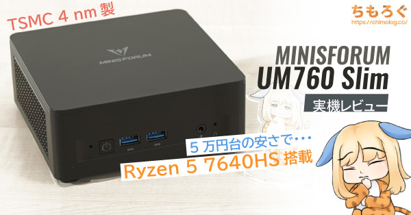 MINISFORUM UM760 Slimレビュー：5万円台で「Ryzen 5 7640HS」搭載なミニPC | ちもろぐ